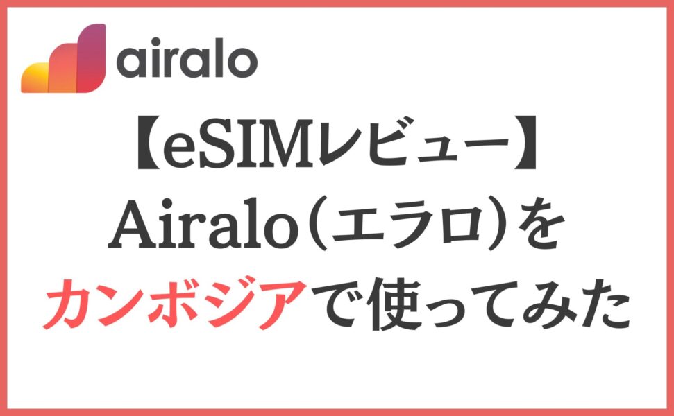 【eSIMレビュー】Airalo（エラロ）をカンボジアで使ってみた